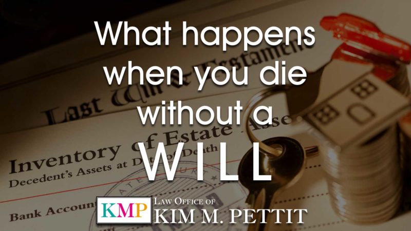 What Happens When You Die Without A Will | Law Offices of Kim M. Pettit